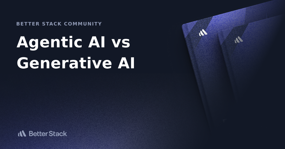 Agentic AI vs Generative AI | Better Stack Community