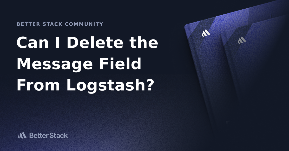 Can I Delete The Message Field From Logstash Better Stack Community