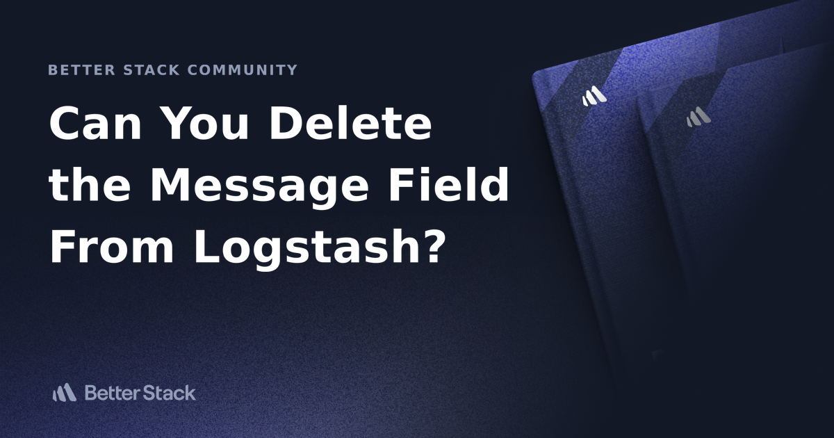 Can You Delete The Message Field From Logstash Better Stack Community 