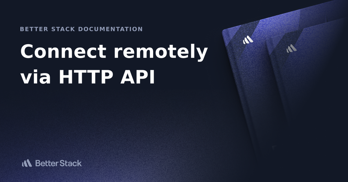 Connect remotely via HTTP API | Better Stack Documentation