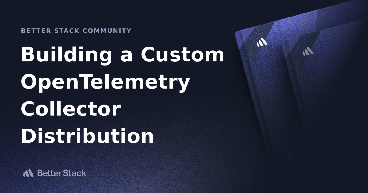 Building a Custom OpenTelemetry Collector Distribution | Better Stack Community
