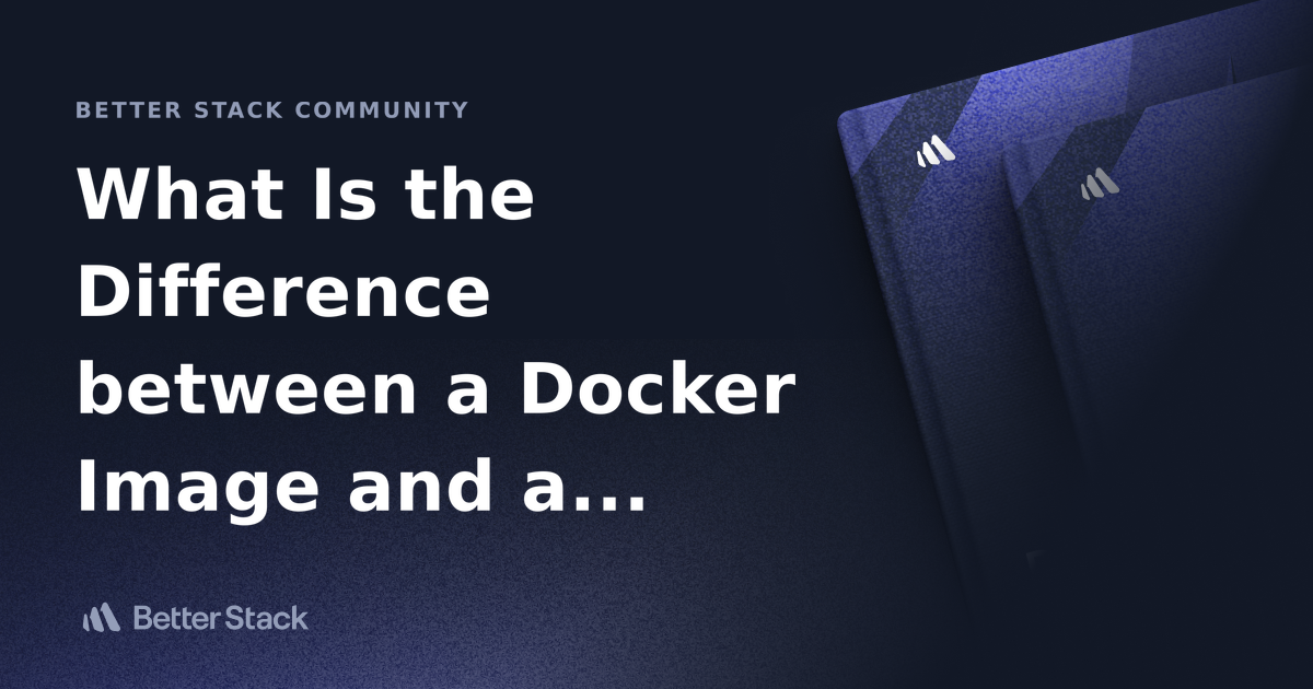 What Is the Difference between a Docker Image and a Container? | Better Stack Community