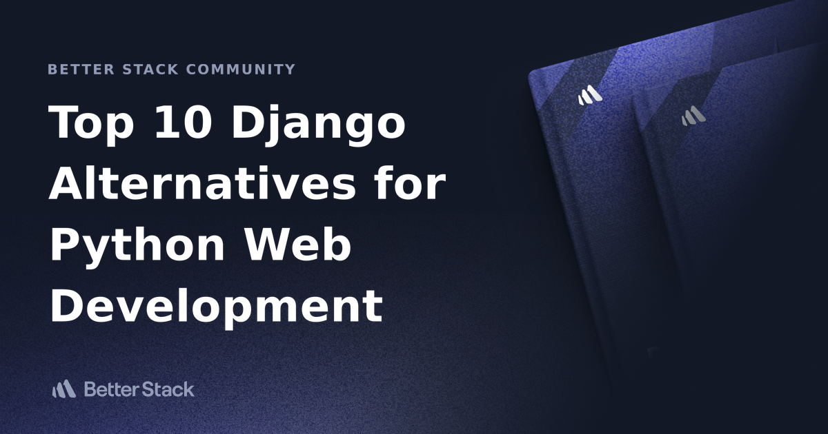 Top 10 Django Alternatives For Python Web Development Better Stack Community