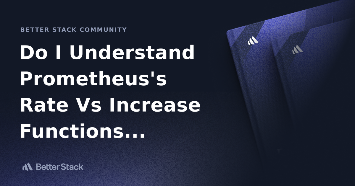 Do I Understand Prometheus's Rate Vs Increase Functions Correctly? | Better Stack Community