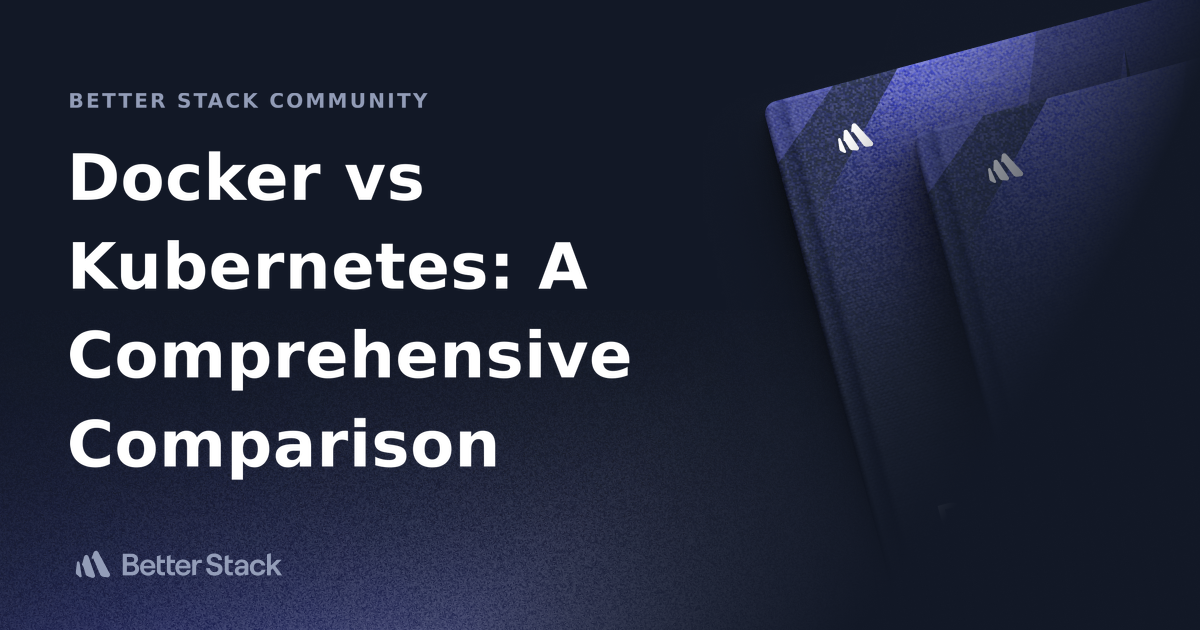 Docker Vs Kubernetes A Comprehensive Comparison Better Stack Community