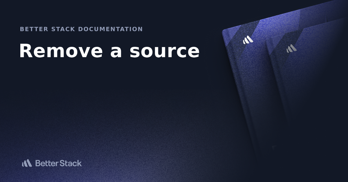 Remove a source | Better Stack Documentation