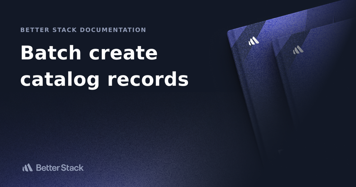 Batch create Catalog records | Better Stack Documentation Batch create Catalog records | Better Stack Documentation