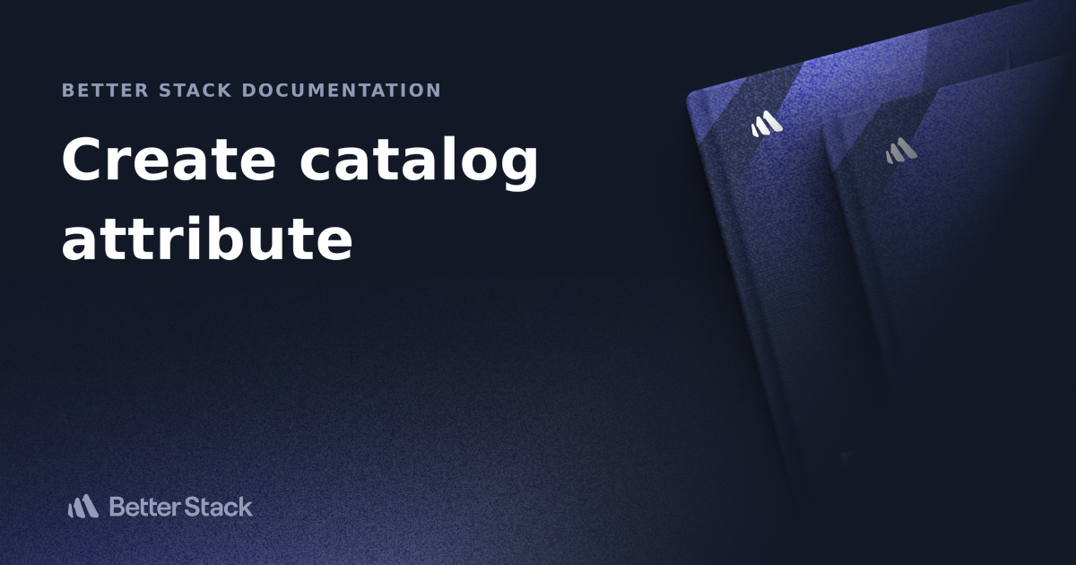 Create catalog attribute | Better Stack Documentation