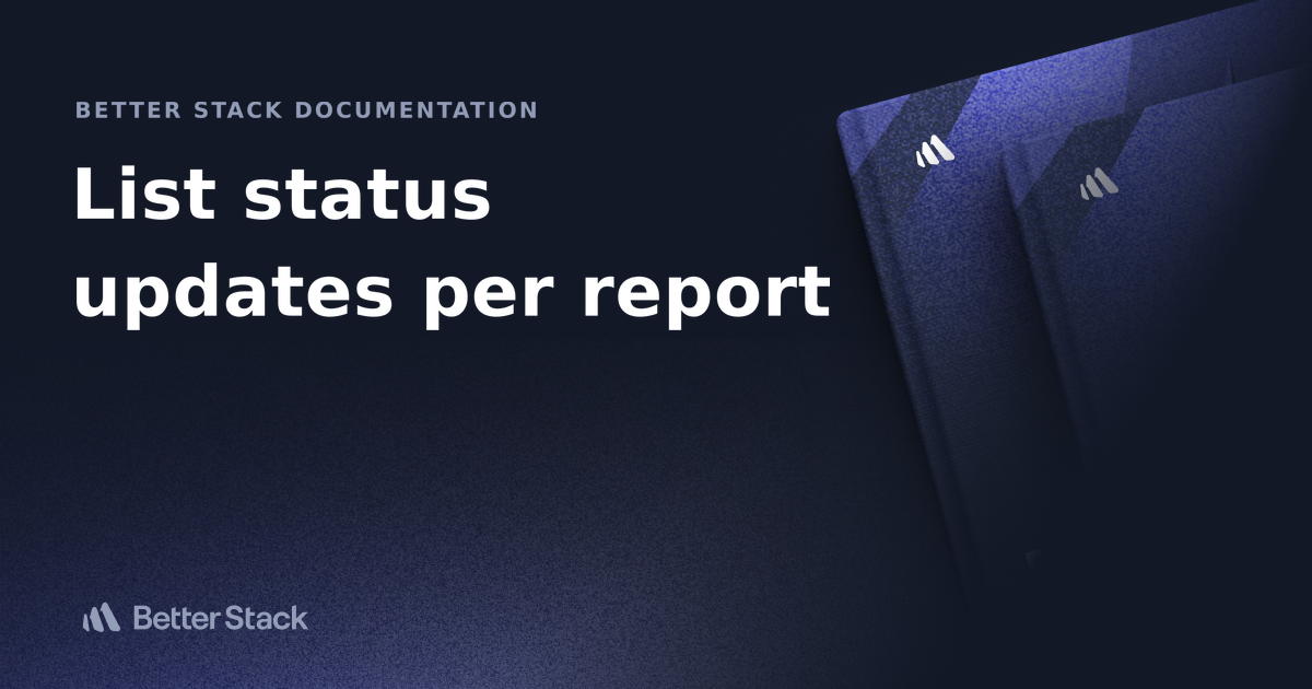 List status updates per report | Better Stack Documentation