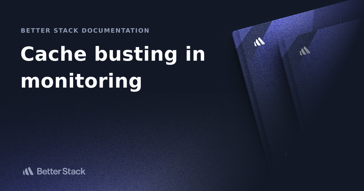 Cache busting in monitoring | Better Stack Documentation