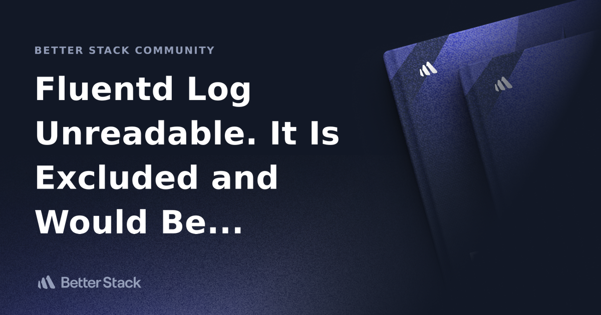 Fluentd Log Unreadable It Is Excluded And Would Be Examined Next Time Better Stack Community