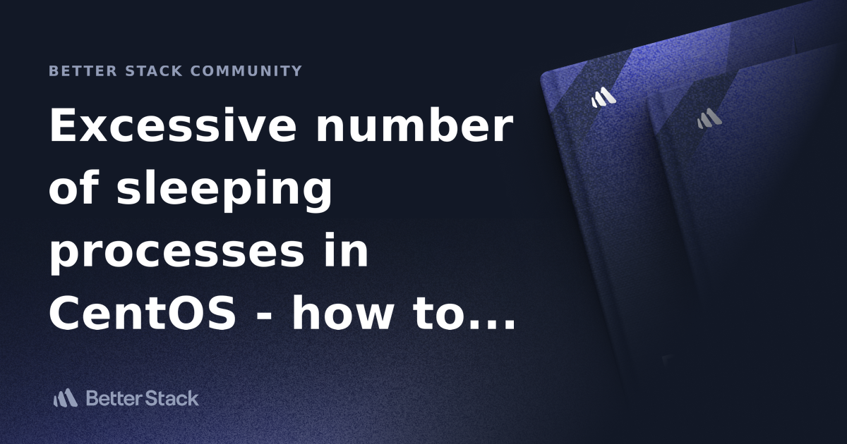 Excessive number of sleeping processes in CentOS - how to diagnose? | Better Stack Community