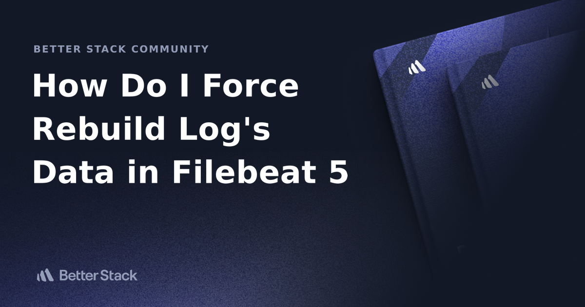 How Do I Force Rebuild Log's Data in Filebeat 5 | Better Stack Community