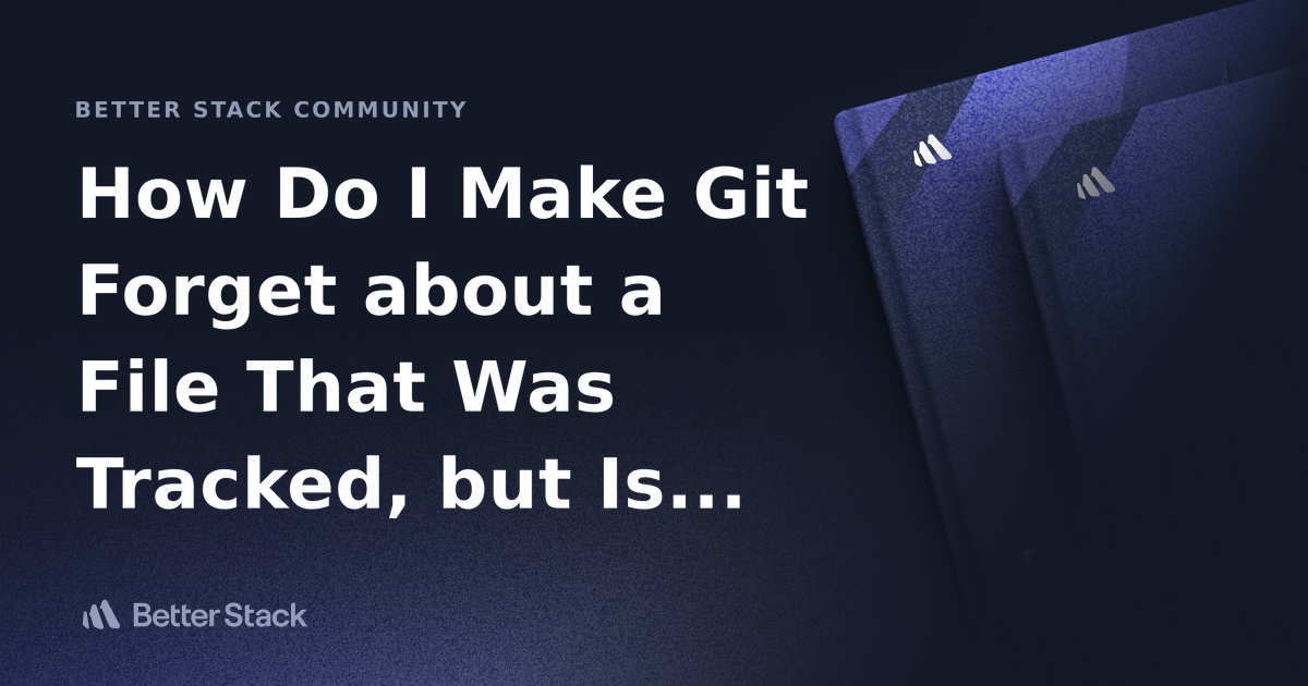 How Do I Make Git Forget About A File That Was Tracked But Is Now In Gitignore Better Stack