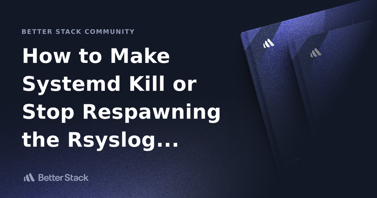 How to Make Systemd Kill or Stop Respawning the Rsyslog Daemon | Better Stack Community