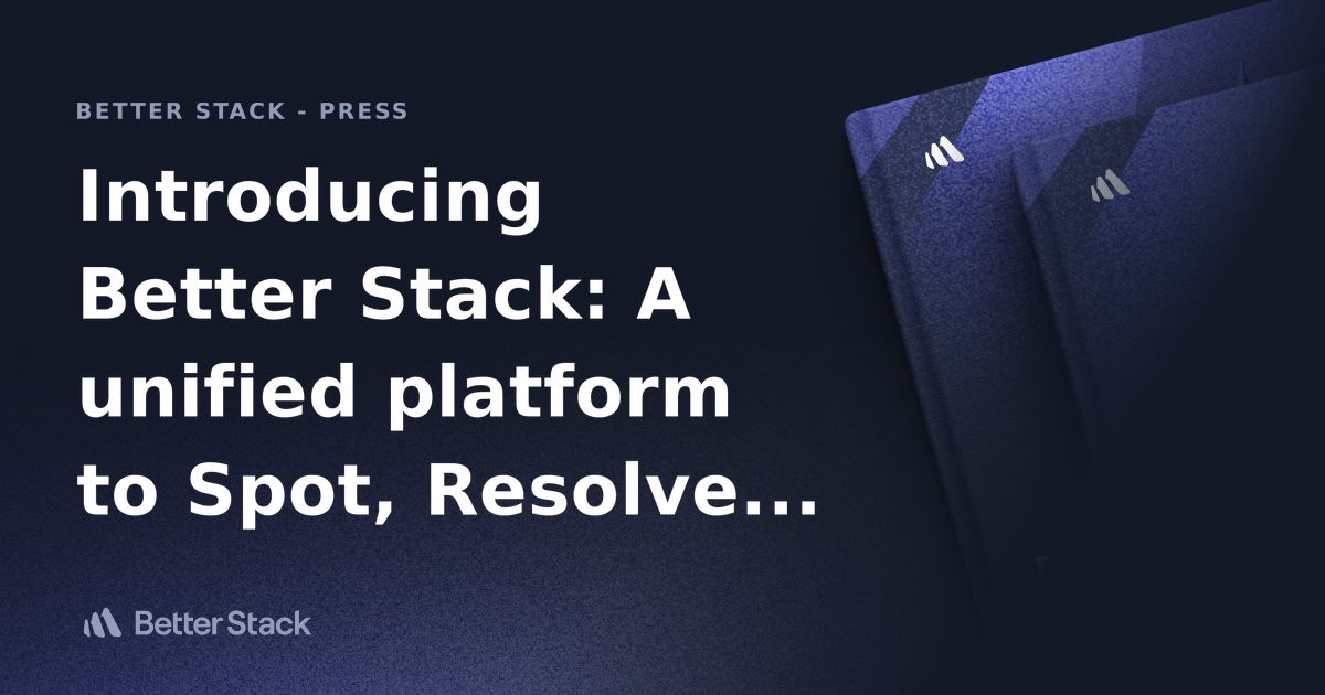 Introducing Better Stack A Unified Platform To Spot Resolve And