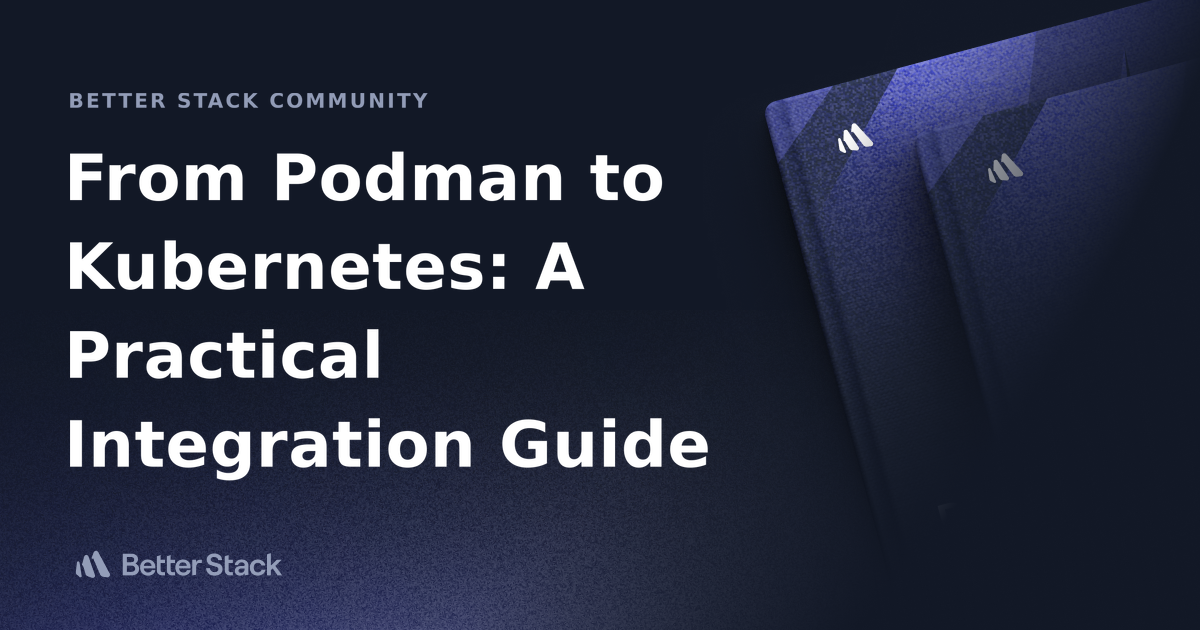 From Podman To Kubernetes A Practical Integration Guide Better Stack Community