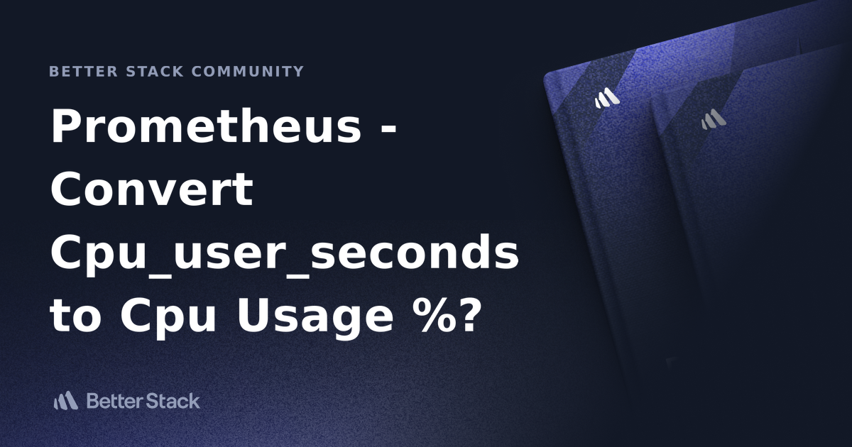 Prometheus Convert Cpuuserseconds To Cpu Usage Better Stack Community