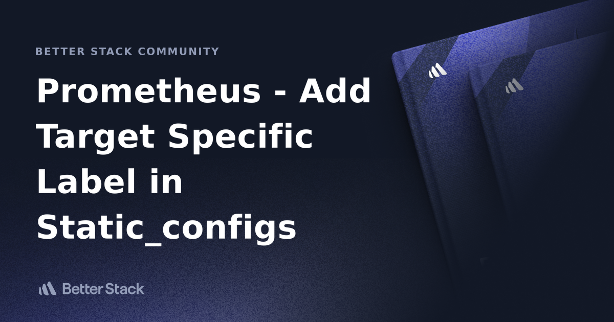 Prometheus - Add Target Specific Label in Static_configs | Better Stack Community