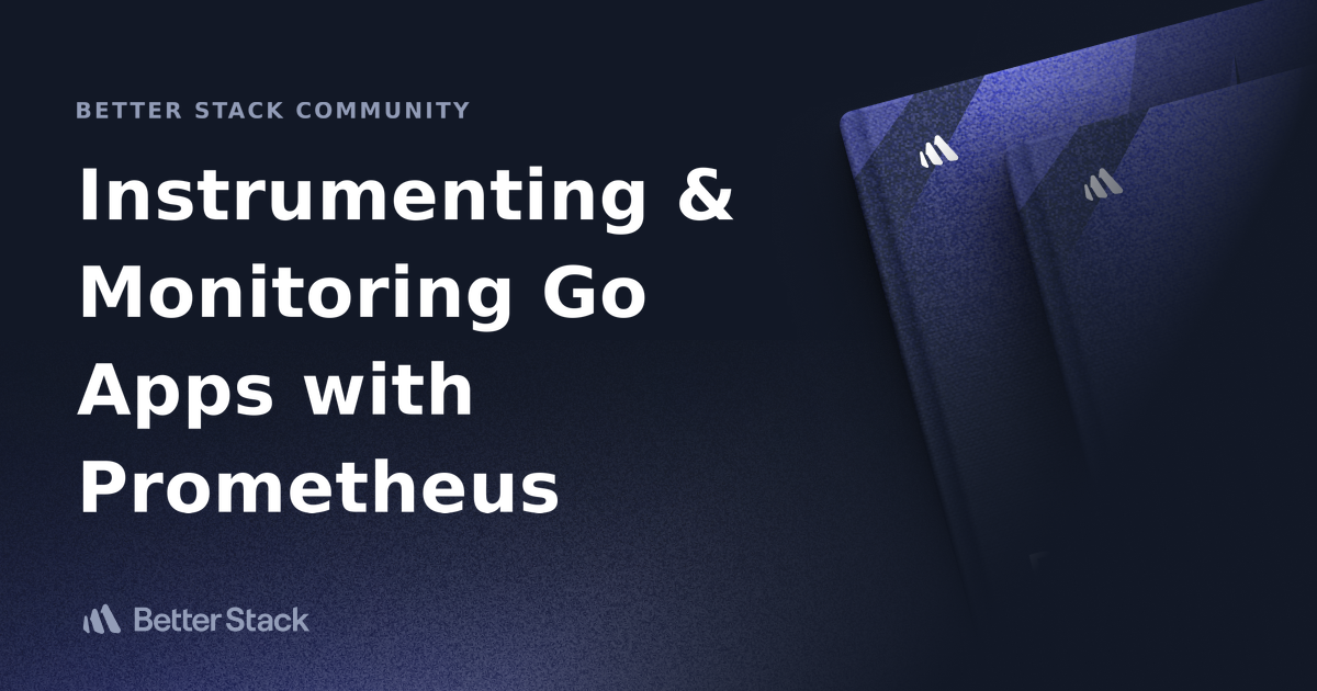 Instrumenting And Monitoring Go Apps With Prometheus Better Stack Community