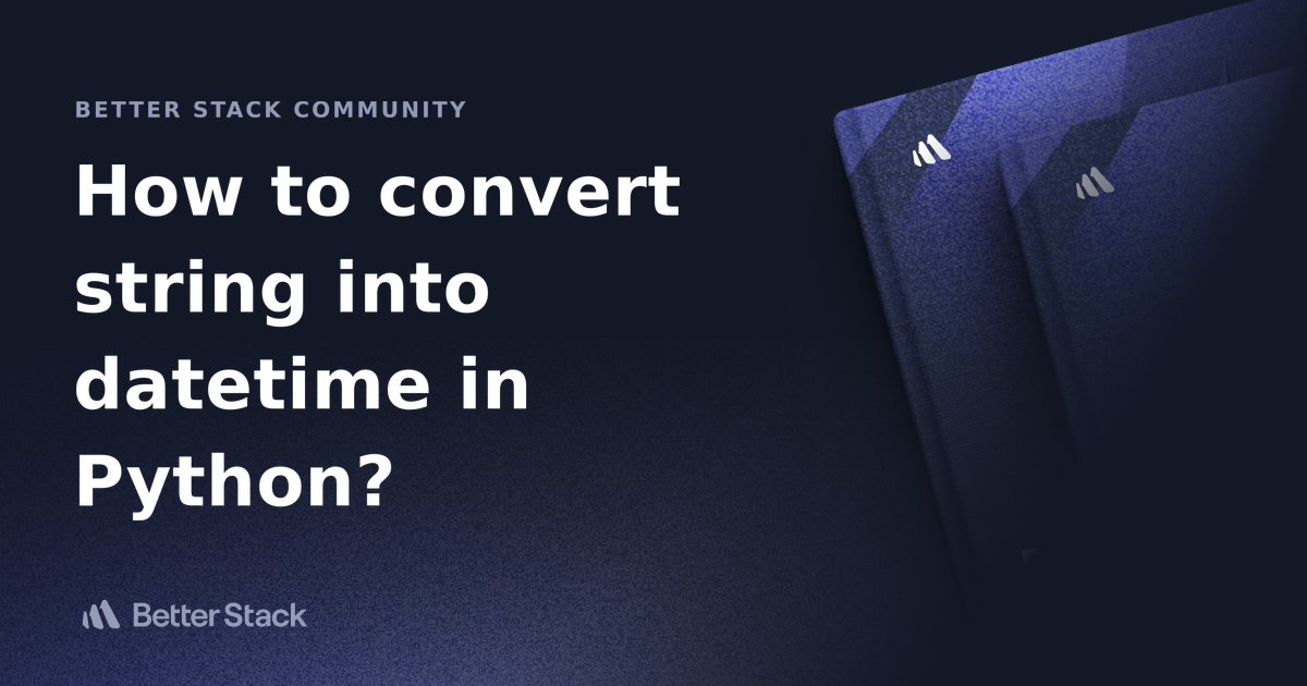 How To Convert String Into Datetime In Python Better Stack Community