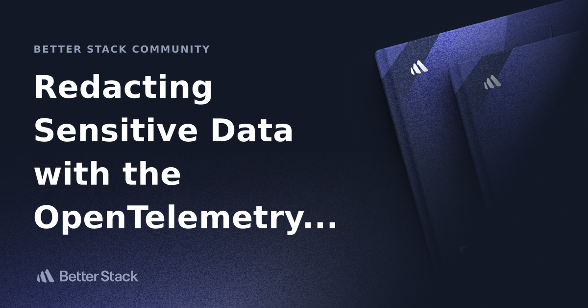 Redacting Sensitive Data with the OpenTelemetry Collector | Better Stack Community