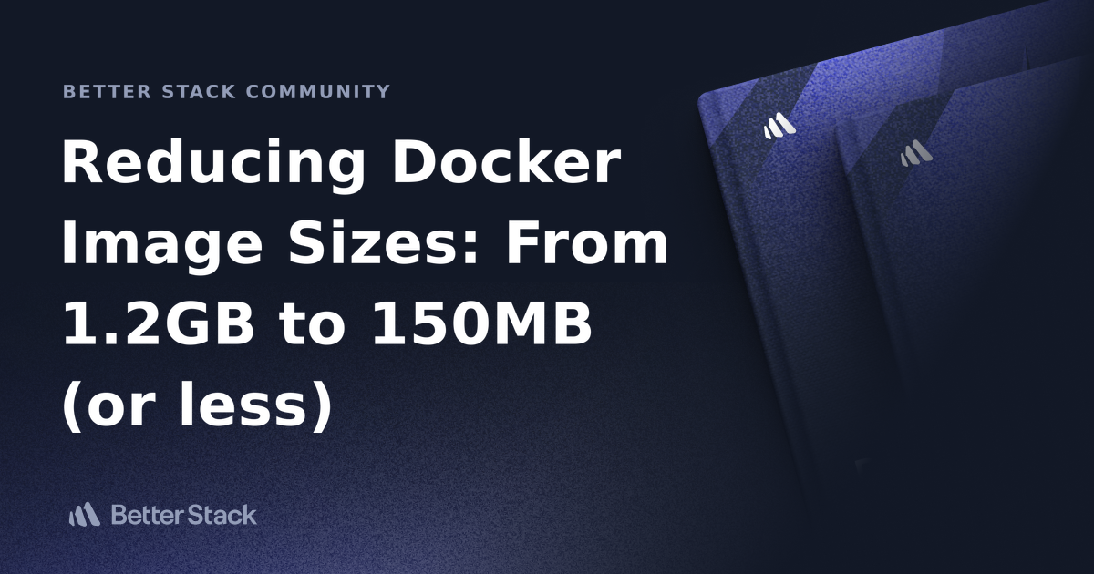 Reducing Docker Image Sizes: From 1.2GB to 150MB (or less) | Better Stack Community