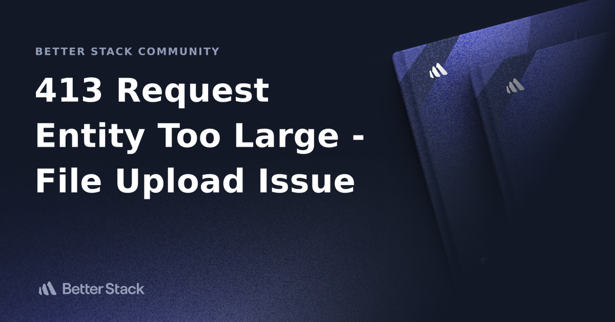413 Request Entity Too Large - File Upload Issue | Better Stack Community