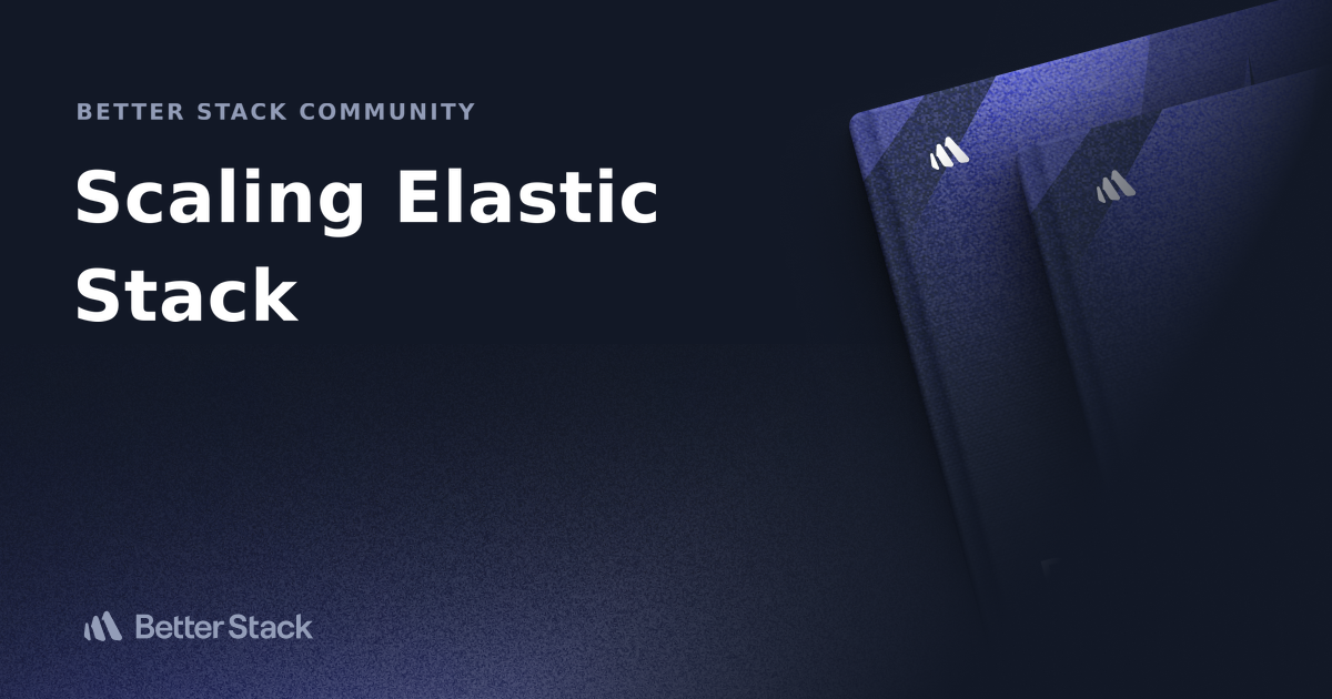 Scaling Elastic Stack | Better Stack Community