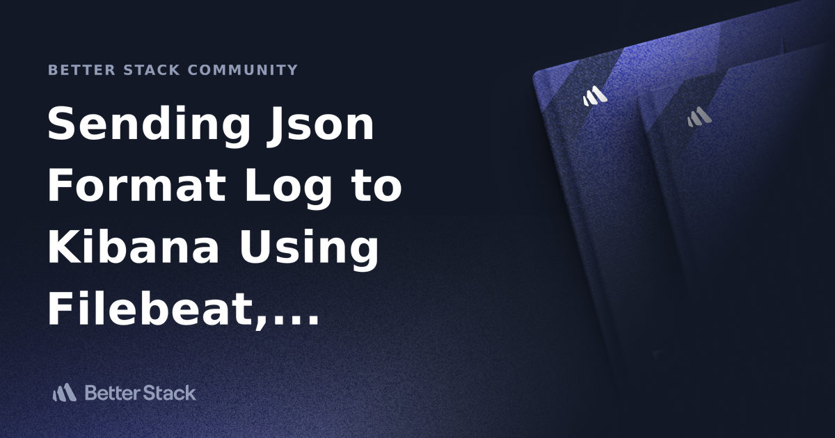 Sending Json Format Log To Kibana Using Filebeat Logstash And Elasticsearch Better Stack