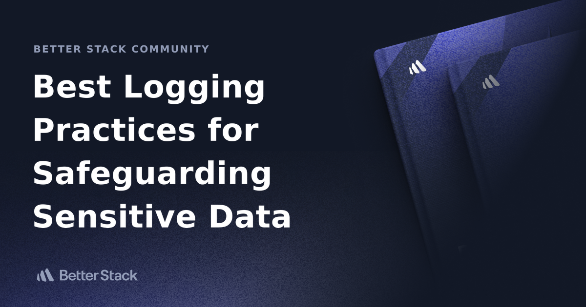 Best Logging Practices for Safeguarding Sensitive Data | Better Stack ... Best Logging Practices for Safeguarding Sensitive Data | Better Stack ...