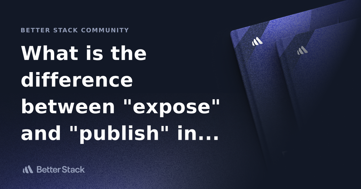 What is the difference between "expose" and "publish" in Docker? | Better Stack Community